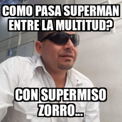 Meme Personalizado - Como pasa superman entre la multitud? Con ...