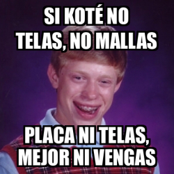 Meme Bad Luck Brian - Si koté no telas, no mallas placa ni telas, mejor ...