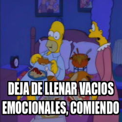 Meme Personalizado - DEJA DE LLENAR VACIOS EMOCIONALES, COMIENDO - 31913461