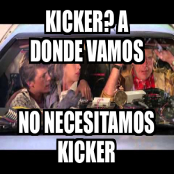 Meme Personalizado - KICKER? A DONDE VAMOS NO NECESITAMOS KICKER - 31914577