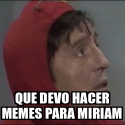 Meme Personalizado - Que devo hacer memes para miriam - 31914777