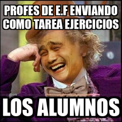 Meme Yao Wonka - PROFES DE E.F ENVIANDO COMO TAREA EJERCICIOS LOS ...