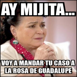 Meme Personalizado - Ay mijita... Voy a mandar tu caso a la Rosa de ...
