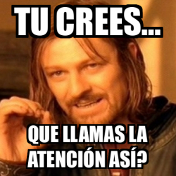 Meme Boromir - Tu crees... Que llamas la atención así? - 31917402