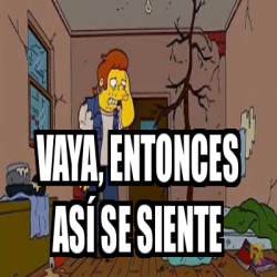 Meme Personalizado - VAYA, ENTONCES ASÍ SE SIENTE - 31917820