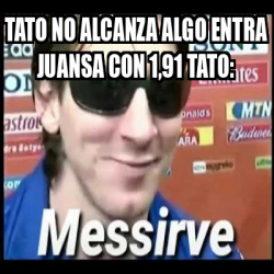 Meme Personalizado - Tato no alcanza algo entra Juansa con 1,91 Tato ...