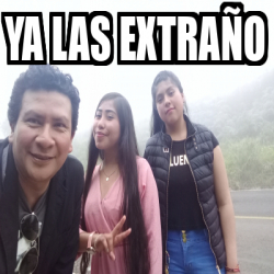 Meme Personalizado - Ya las Extraño - 31918908
