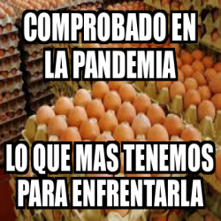 Meme Personalizado - comprobado en la pandemia lo que mas tenemos para ...