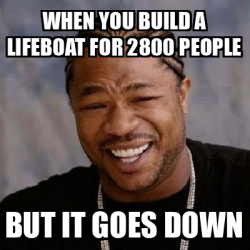 Meme Yo Dawg - when you build a lifeboat for 2800 people but it goes ...