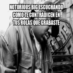 Meme Personalizado - Notorious Big escuchando como te contradicen en ...