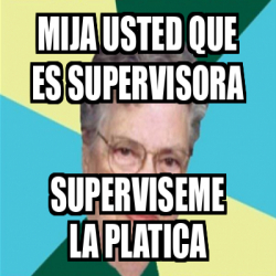 Meme Personalizado - Mija usted que es supervisora superviseme la ...