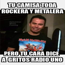 Meme Personalizado - Tu camisa toda rockera y metalera Pero tu cara ...