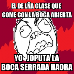 Meme Rage FU - el de lña clase que come con la boca abierta yo joputa ...