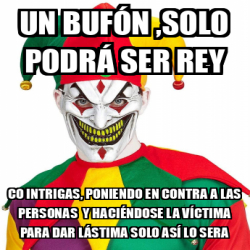 Meme Personalizado - Un bufón ,solo podrá ser rey Co intrigas, poniendo ...