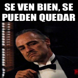 Meme Personalizado - Se ven bien, se pueden quedar - 31922405