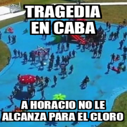 Meme Personalizado - tragedia en caba a horacio no le alcanza para el ...