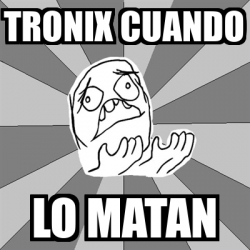 Meme Whyyy - Tronix cuando lo matan - 31923929