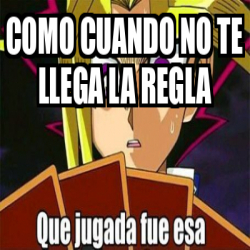 Meme Personalizado - Como cuando no te llega la regla - 31924613