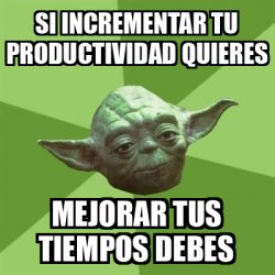 Meme Yoda - Si incrementar tu productividad quieres mejorar tus tiempos ...