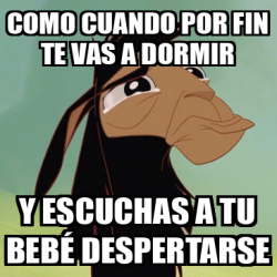 Meme Personalizado - como cuando por fin te vas a dormir y escuchas a ...