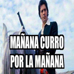 Meme Personalizado - Mañana Curro por la mañana - 31926031