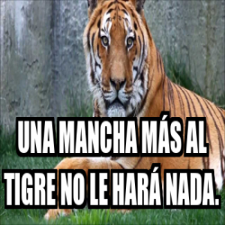 Meme Personalizado - Una mancha más al tigre no le hará nada. - 31926177