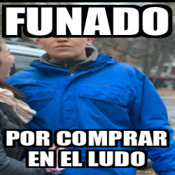 Meme Personalizado - Funado Por comprar en el ludo - 31926788