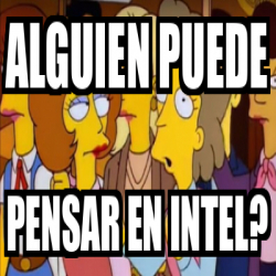 Meme Personalizado - aLGUIEN PUEDE PENSAR EN iNTEL? - 31928255