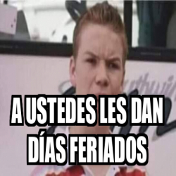 Meme Personalizado - A ustedes les dan días feriados - 31928516