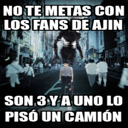 Meme Personalizado - NO TE METAS CON LOS FANS DE AJIN SON 3 Y A UNO LO ...