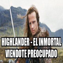 Meme Personalizado - Highlander - El inmortal Viendote preocupado ...