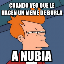 Meme Futurama Fry - Cuando veo que le hacen un meme de burla A nubia ...