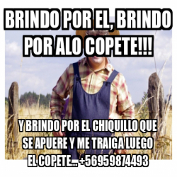 Meme Personalizado - Brindo por el, Brindo por Alo Copete!!! Y Brindo ...