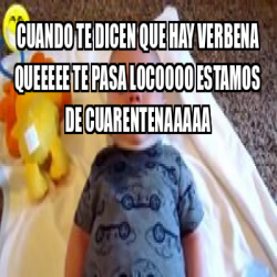 Meme Personalizado - cuando te dicen que hay verbena queeeee te pasa ...