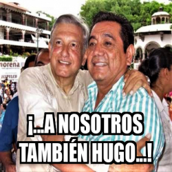 Meme Personalizado - ¡...a nosotros también Hugo...! - 31933432