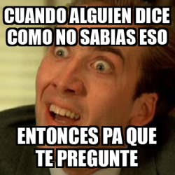 Meme No me digas - cuando alguien dice como no sabias eso entonces pa ...