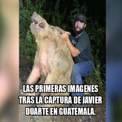Meme Personalizado - LAS PRIMERAS IMAGENES TRAS LA CAPTURA DE JAVIER ...