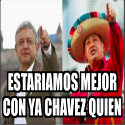 Meme Personalizado - Estariamos mejor con ya chavez quien - 31937363