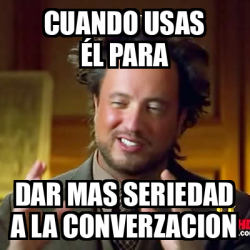Meme Ancient Aliens - Cuando usas Él para Dar mas seriedad a la ...