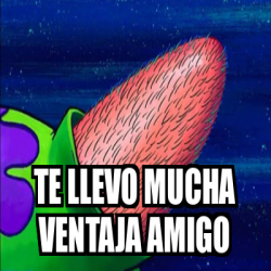 Meme Personalizado - Te llevo mucha ventaja amigo - 31938625
