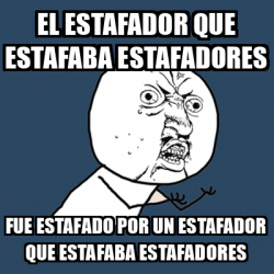 Meme Y U No - el estafador que estafaba estafadores fue estafado por un ...