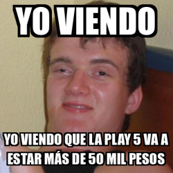 Meme Stoner Stanley - yo viendo yo viendo que la play 5 va a estar más ...