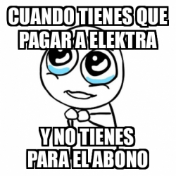 Meme Por favor - CUANDO TIENES QUE PAGAR A ELEKTRA Y NO TIENES PARA EL ...