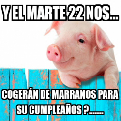 Meme Personalizado - y el marte 22 nos... COGERÁN de maRRANOS PARA SU ...