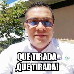 Meme Personalizado - que tirada ,que tirada! - 31941131