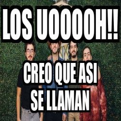 Meme Personalizado - Los uooooh!! creo que asi se llaman - 31941198