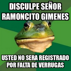 Meme Foul Bachelor Frog - disculpe señor ramoncito gimenes usted no ...