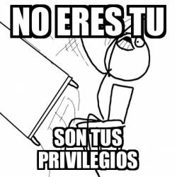 Meme Desk Flip Rage Guy - no eres tu son tus privilegios - 31941446