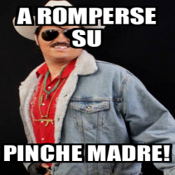 Meme Personalizado - A romperse su Pinche madre! - 31942692