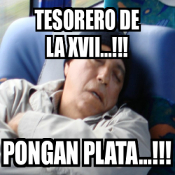 Meme Personalizado - tesorero de la xvii...!!! pongan plata ...